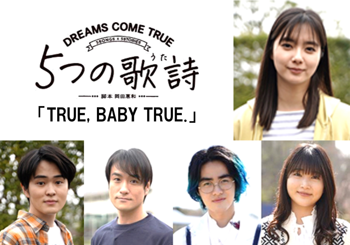 スターチャンネルオリジナルドラマ ＜5つの歌詩＞「TRUE, BABY TRUE.」新川優愛ら出演キャストを発表！！ - DREAMS COME TRUE